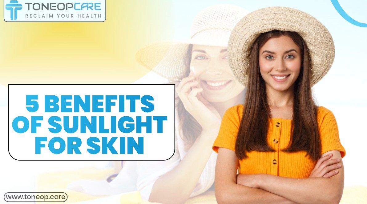5 Benefits Of Sunlight For Skin | ToneOpCare