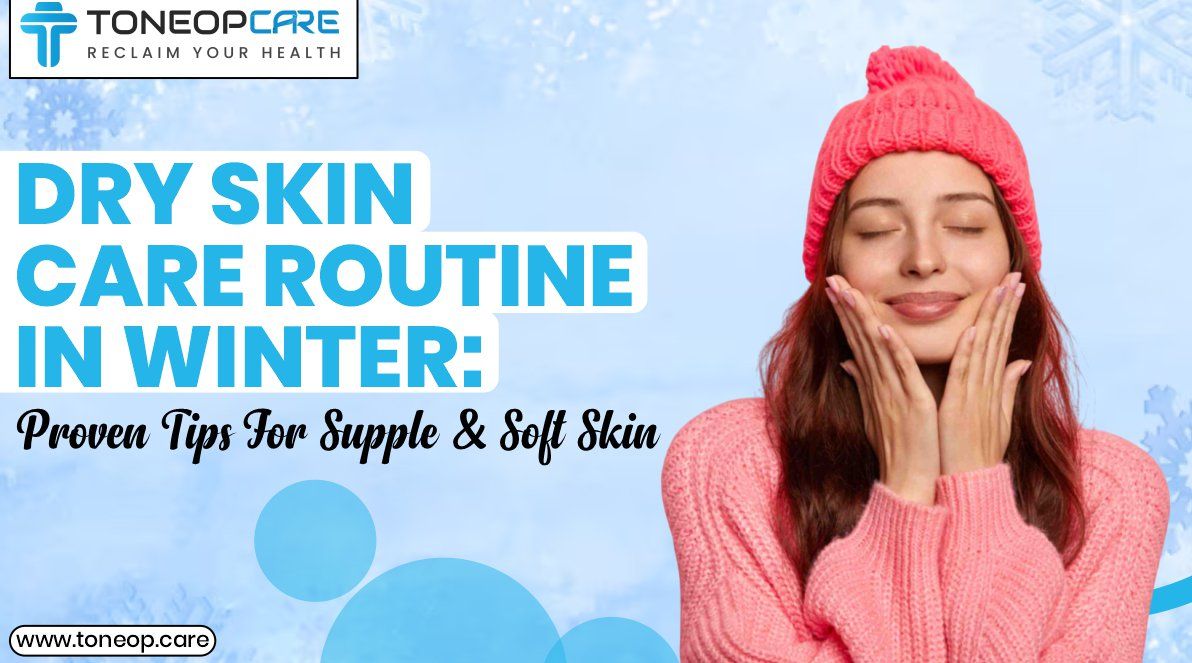 Dry Skin Care Routine In Winter : Proven Tips For Soft Skin