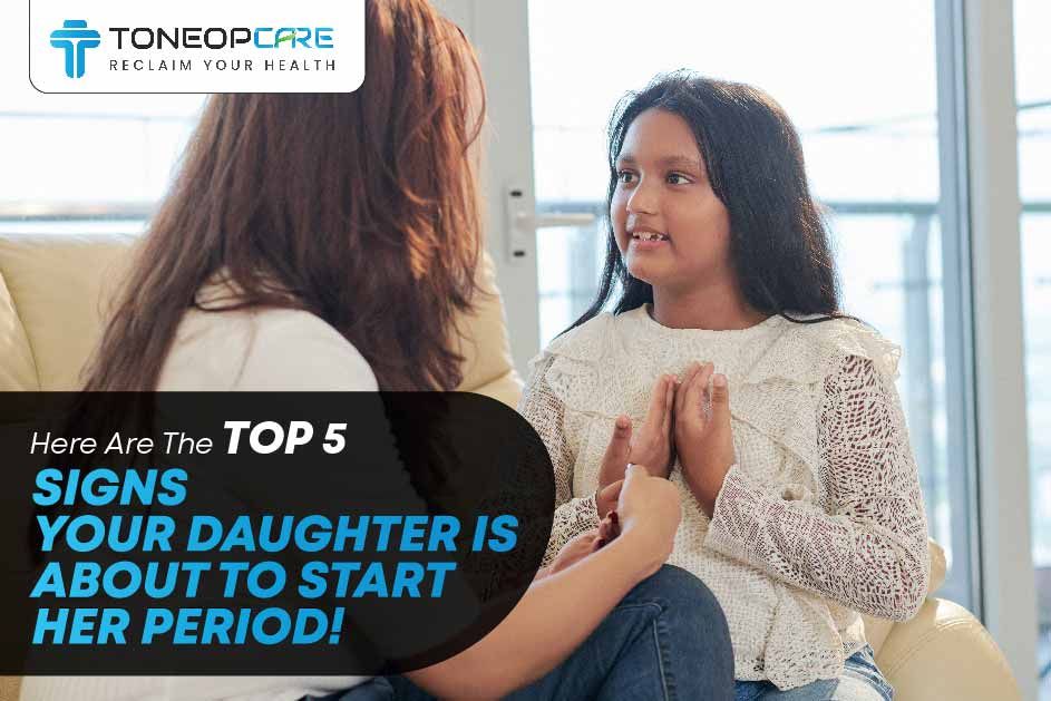 5 Signs Your Daughter Is About To Start Her Period | ToneOpCare