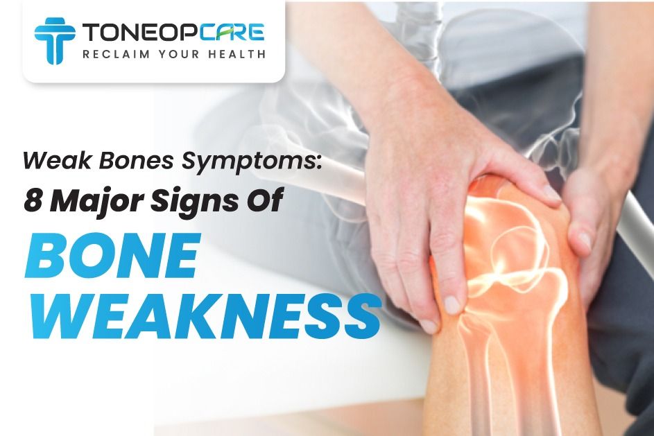 8 Major Signs Of Bone Weakness | ToneOpCare
